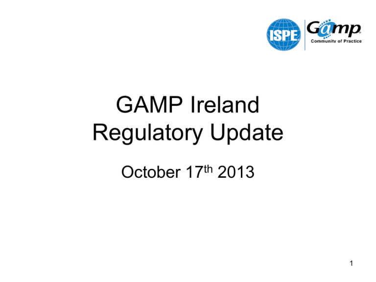 GAMP Ireland Regulatory Update October 17 2013 GAMP Ireland Regulatory Update October 17 2013
