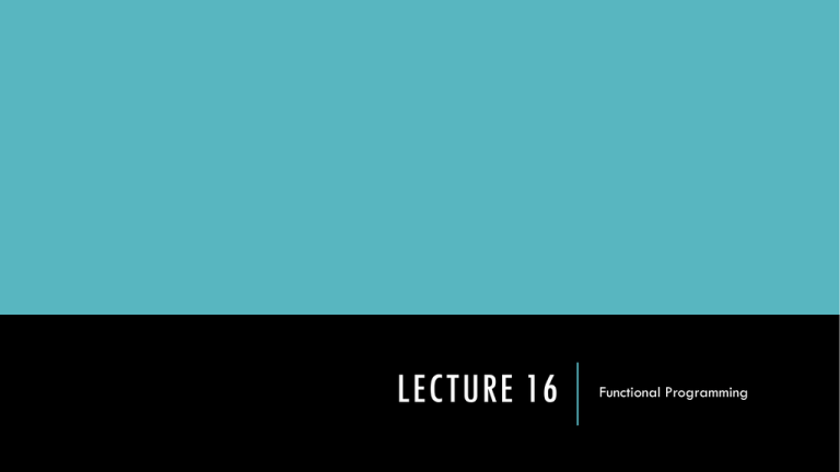 LECTURE 16 Functional Programming