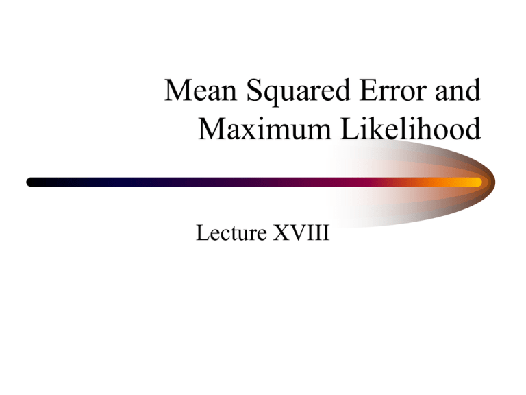 Mean Squared Error And Maximum Likelihood Lecture XVIII Mean Squared Error And Maximum Likelihood Lecture XVIII